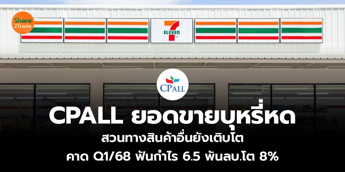 CPALL ยอดขายบุหรี่หด สวนทางสินค้าอื่นยังเติบโต คาด Q1/68 ฟันกำไร 6.5 พันลบ.โต 8% | Share2Trade